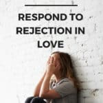 7 Biblical Truths to Help You Respond to Rejection in Love