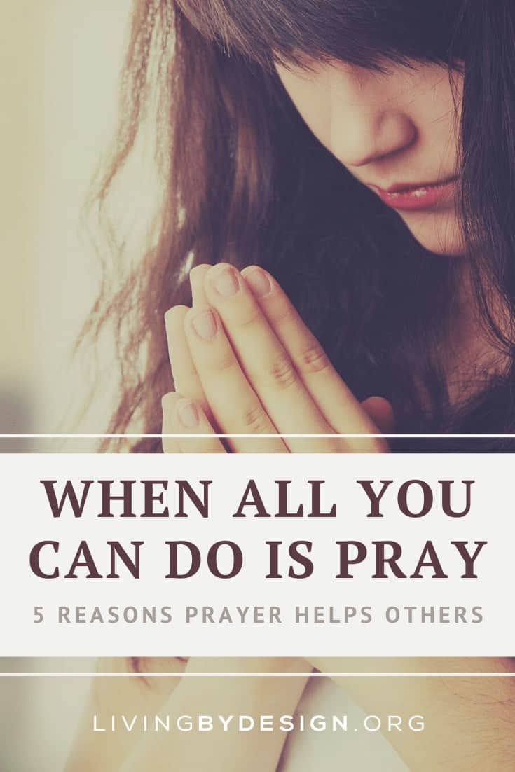 When All You Can Do Is Pray + 5 Reasons Prayer Helps Others