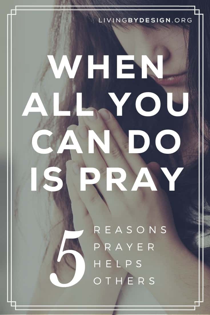 When All You Can Do Is Pray + 5 Reasons Prayer Helps Others