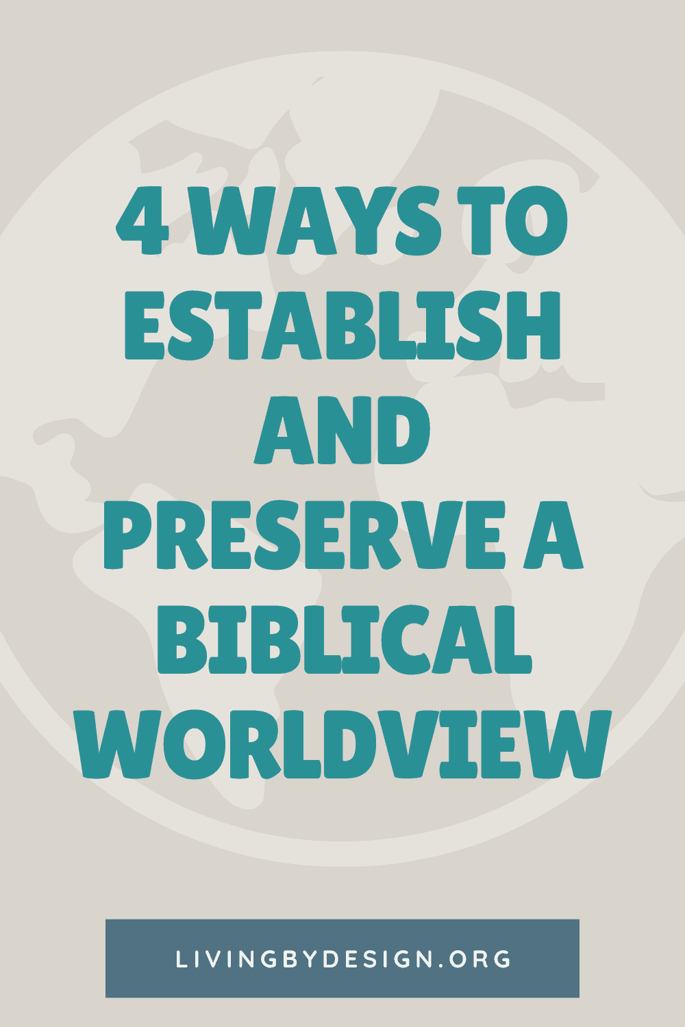 Four Ways to Establish and Preserve a Biblical Worldview