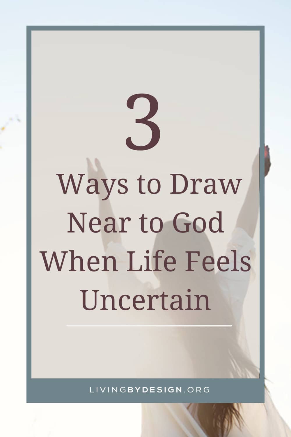 3 Ways to Draw Near to God When Life Feels Uncertain